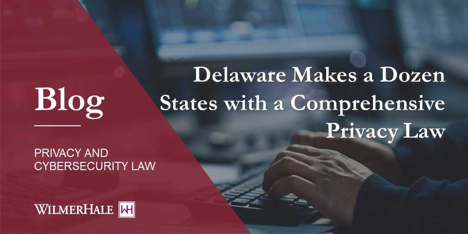 Delaware Makes a Dozen States with a Comprehensive Privacy Law | WilmerHale
