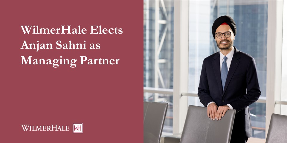 WilmerHale Elects Anjan Sahni as Managing Partner