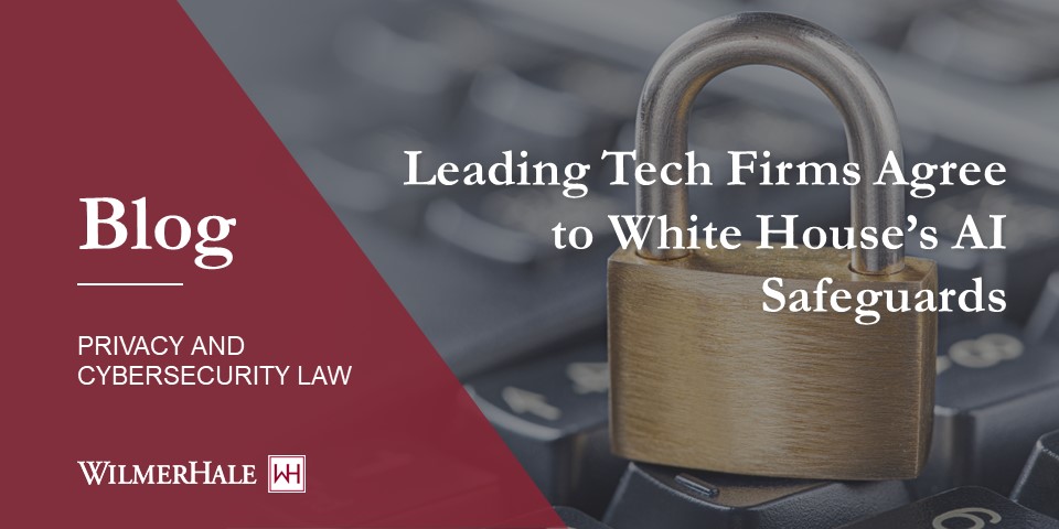 Leading Tech Firms Agree To White Houses Ai Safeguards Wilmerhale