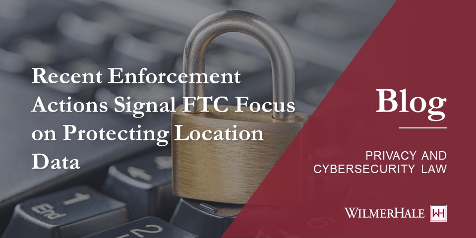 Recent Enforcement Actions Signal FTC Focus on Protecting Location Data ...